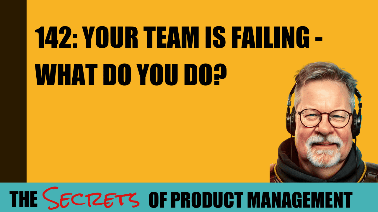 142: Your Team Is Failing - What Do You Do? - The Secrets of Product ...